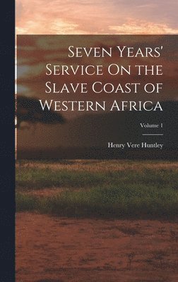 Seven Years' Service On the Slave Coast of Western Africa; Volume 1 ...