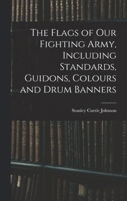 Flags of our Fighting Army, Including Standards, Guidons, Colours and ...