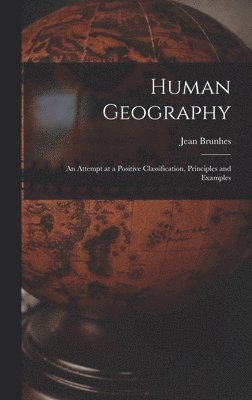 Human Geography; an Attempt at a Positive Classification, Principles ...