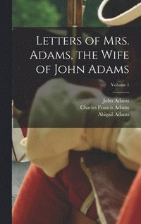 Letters of Mrs. Adams, the Wife of John Adams; Volume 1 - Charles ...