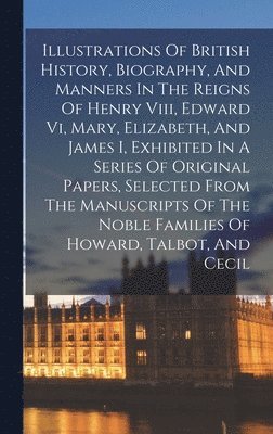 Illustrations Of British History, Biography, And Manners In The Reigns ...