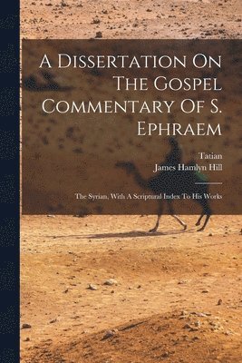Dissertation On The Gospel Commentary Of S. Ephraem - James Hamlyn Hill ...