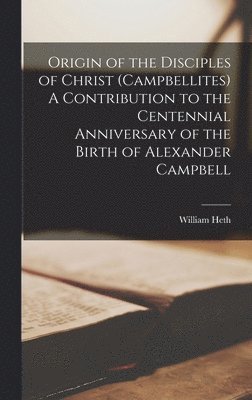 Origin of the Disciples of Christ (Campbellites) A Contribution to the ...