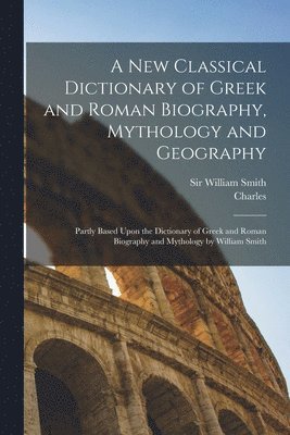 New Classical Dictionary of Greek and Roman Biography, Mythology and ...