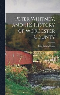 Peter Whitney, and His History of Worcester County - John Calvin Crane ...