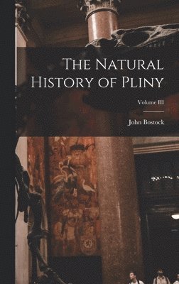 Natural History of Pliny; Volume III - John Bostock - Bok ...