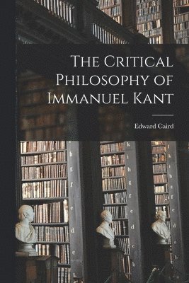 Critical Philosophy of Immanuel Kant - Edward Caird - Häftad ...