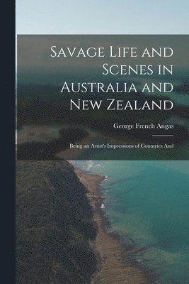Savage Life and Scenes in Australia and New Zealand - George French ...
