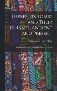 Thebes, Its Tombs and Their Tenants, Ancient and Present - Alexander ...