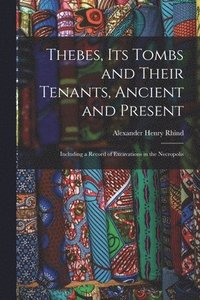 Thebes, Its Tombs and Their Tenants, Ancient and Present - Alexander ...