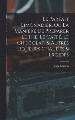 Parfait Limonadier, Ou La Maniere De Preparer Le Thé. Le Caffé, Le ...