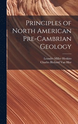 Principles of North American Pre-Cambrian Geology - Leander Miller Hoskins, Charles Richard Van ...