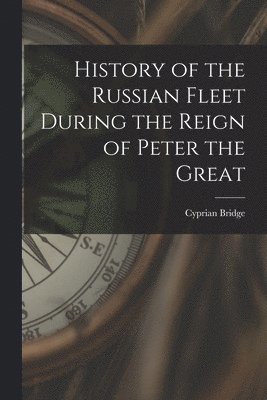 History of the Russian Fleet During the Reign of Peter the Great ...