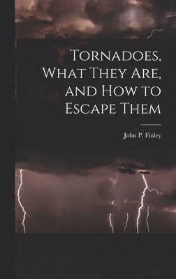 Tornadoes, What They Are, and How to Escape Them - John P Finley, John ...