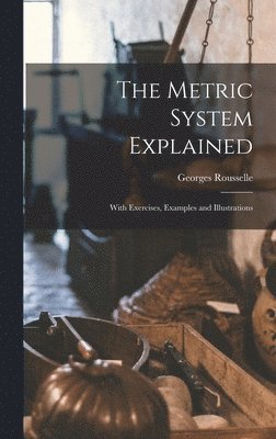 The Metric System Explained: With Exercises, Examples and Illustrations ...