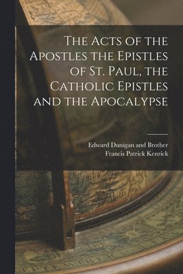 Acts of the Apostles the Epistles of St. Paul, the Catholic Epistles ...