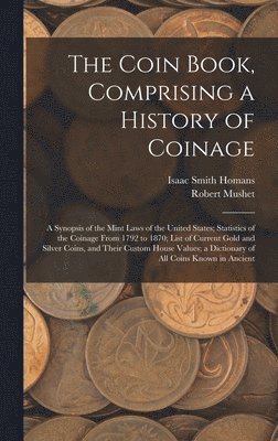 Coin Book, Comprising a History of Coinage; a Synopsis of the Mint Laws ...