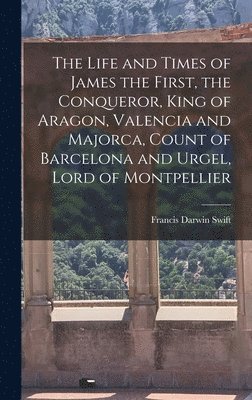 Life and Times of James the First, the Conqueror, King of Aragon ...