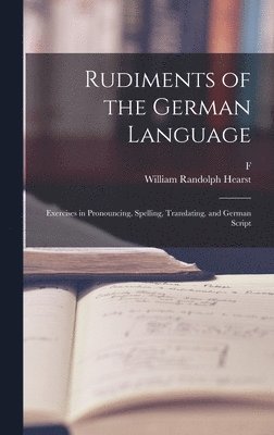 Rudiments of the German Language; Exercises in Pronouncing, Spelling ...
