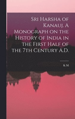 Sri Harsha of Kanauj. A Monograph on the History of India in the First ...