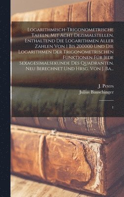 Logarithmisch-trigonometrische Tafeln, mit acht Dezimalstellen ...