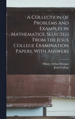 Collection of Problems and Examples in Mathematics. Selected From the Jesus College Examination ...
