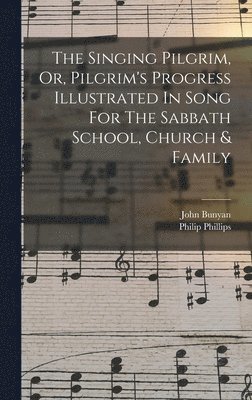 Singing Pilgrim, Or, Pilgrim's Progress Illustrated In Song For The ...
