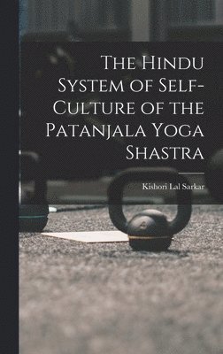 Hindu System of Self-Culture of the Patanjala Yoga Shastra - Kishori Lal Sarkar - Bok ...