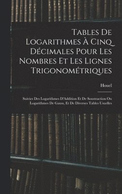 Tables De Logarithmes À Cinq Décimales Pour Les Nombres Et Les Lignes ...