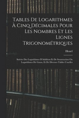 Tables De Logarithmes À Cinq Décimales Pour Les Nombres Et Les Lignes ...