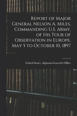 Report of Major General Nelson A. Miles, Commanding U.S. Army, of His ...
