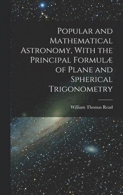 Popular and Mathematical Astronomy, With the Principal Formulæ of Plane and Spherical ...