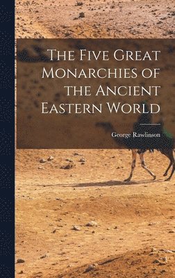 Five Great Monarchies of the Ancient Eastern World - George Rawlinson ...