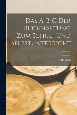 A-B-C der Buchhaltung zum Schul- und SelbstUnterricht; Volume 2 - J H ...