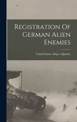 Registration Of German Alien Enemies - United States Dept Of Justice ...