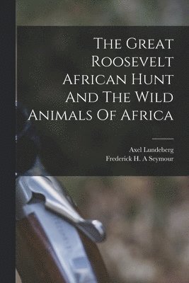 Great Roosevelt African Hunt And The Wild Animals Of Africa - Lundeberg ...