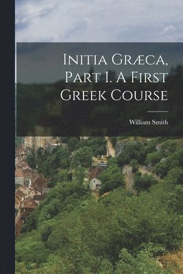 Initia Græca, Part I. A First Greek Course - , William Smith - Häftad ...