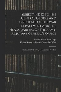 Subject Index To The General Orders And Circulars Of The War Department ...