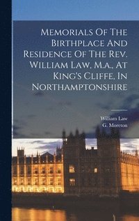 Memorials Of The Birthplace And Residence Of The Rev. William Law, M.a., At King's Cliffe, In ...