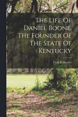 Life Of Daniel Boone, The Founder Of The State Of Kentucky - Cecil B ...
