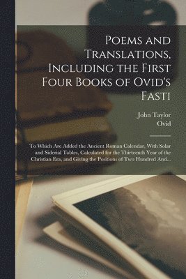 Poems and Translations, Including the First Four Books of Ovid's Fasti ...