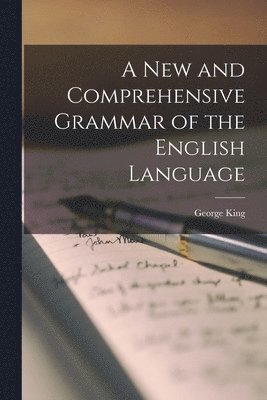 New and Comprehensive Grammar of the English Language - George King ...