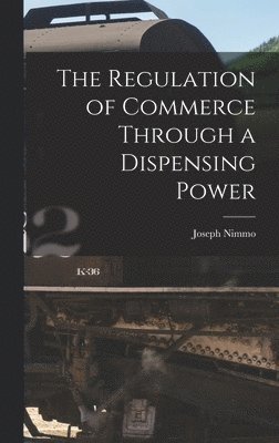 Regulation of Commerce Through a Dispensing Power - Joseph Nimmo - Bok ...