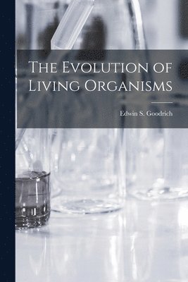 Evolution of Living Organisms - Edwin S Goodrich, Edwin S Goodrich ...