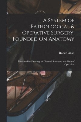 System of Pathological & Operative Surgery, Founded On Anatomy - Robert ...