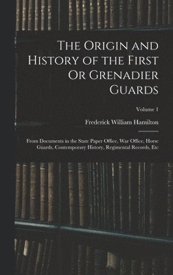 Origin and History of the First Or Grenadier Guards - Frederick William ...
