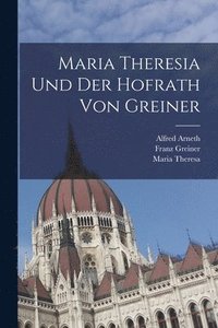 Maria Theresia und der Hofrath von Greiner - Maria Theresa, Alfred ...