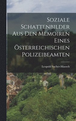Soziale Schattenbilder Aus den Memoiren eines österreichischen Polizeibeamten - Leopold Sacher ...