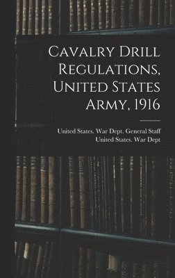 Cavalry Drill Regulations, United States Army, 1916 - Bok ...