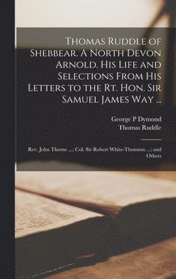 Thomas Ruddle of Shebbear. A North Devon Arnold. His Life and ...